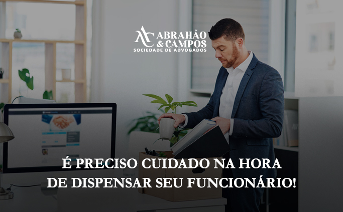 É PRECISO CUIDADO NA HORA DE DISPENSAR SEU FUNCIONÁRIO! – Abrahão e Campos